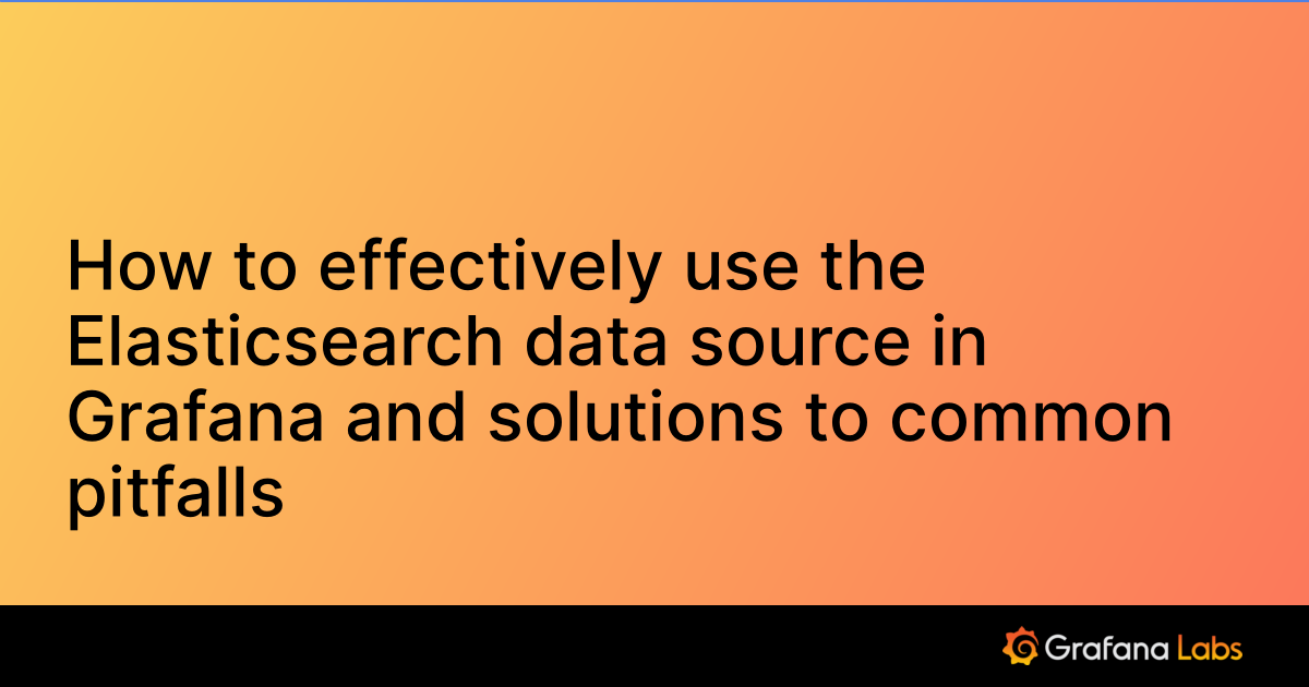 How to effectively use the Elasticsearch data source in Grafana and solutions to common pitfalls ...